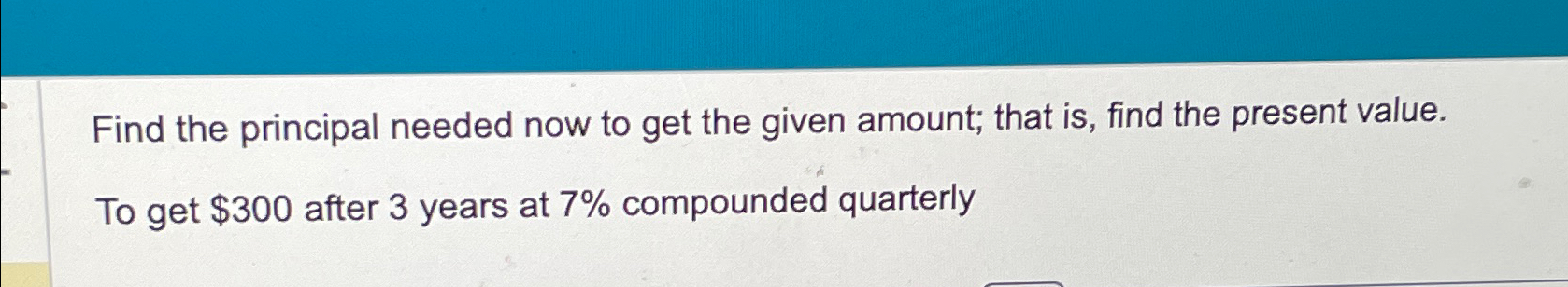 Solved Find the principal needed now to get the given | Chegg.com