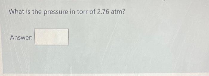 Solved What is the pressure in torr of 2.76 atm ? Answer:A | Chegg.com