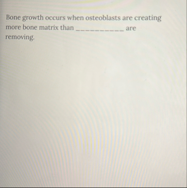 Solved Bone growth occurs when osteoblasts are creating more | Chegg.com