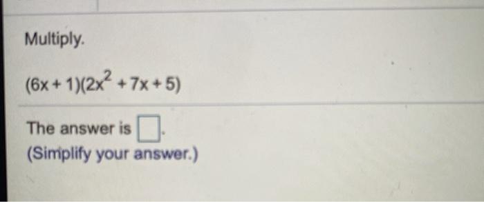Solved Multiply (6x + 1)(2x + 7x+5) The answer is (Simplify | Chegg.com