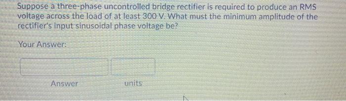 Solved Suppose a three-phase uncontrolled bridge rectifier | Chegg.com