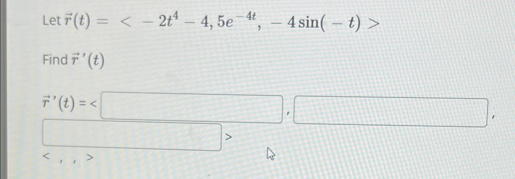 Solved Let vec(r)(t)=(:-2t4-4,5e-4t,-4sin(-t):)Find | Chegg.com