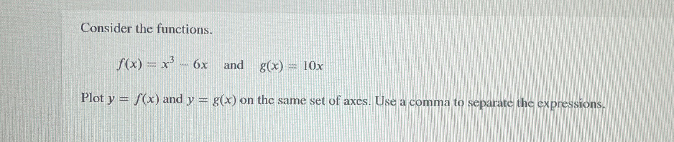 Solved Consider the functions.f(x)=x3-6x, ﻿and ,g(x)=10xPlot | Chegg.com