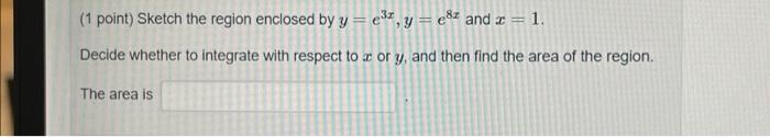 Solved (1 point) Sketch the region enclosed by y=e3x,y=e8x | Chegg.com