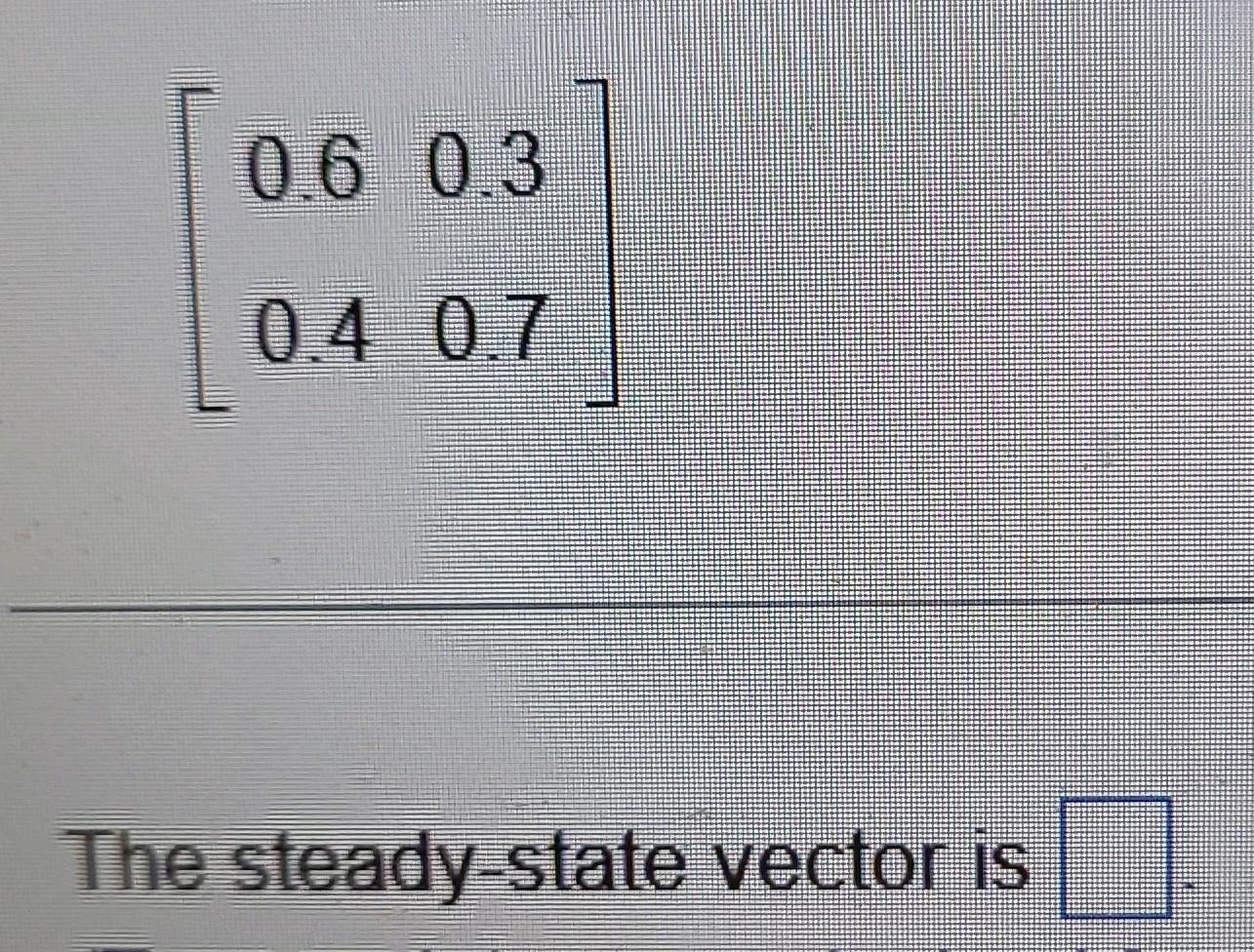 Solved [0.60.40.30.7] The steady-state vector is | Chegg.com