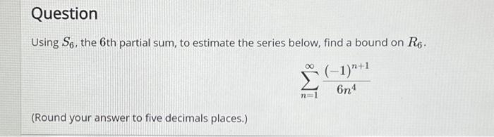 Solved Using S6, the 6 th partial sum, to estimate the | Chegg.com