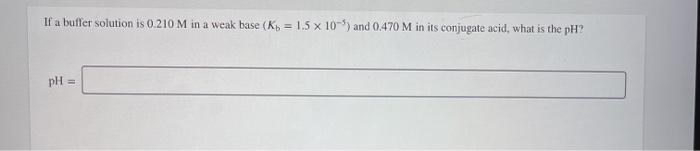 Solved If a buffer solution is 0.210 M in a weak base (Kb = | Chegg.com