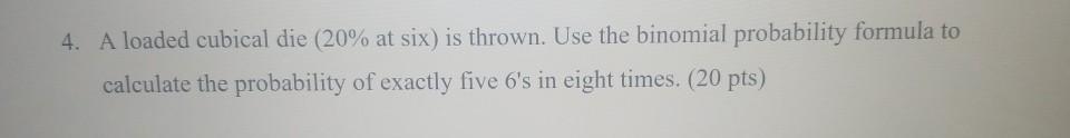 Solved 4. A loaded cubical die (20% at six) is thrown. Use | Chegg.com