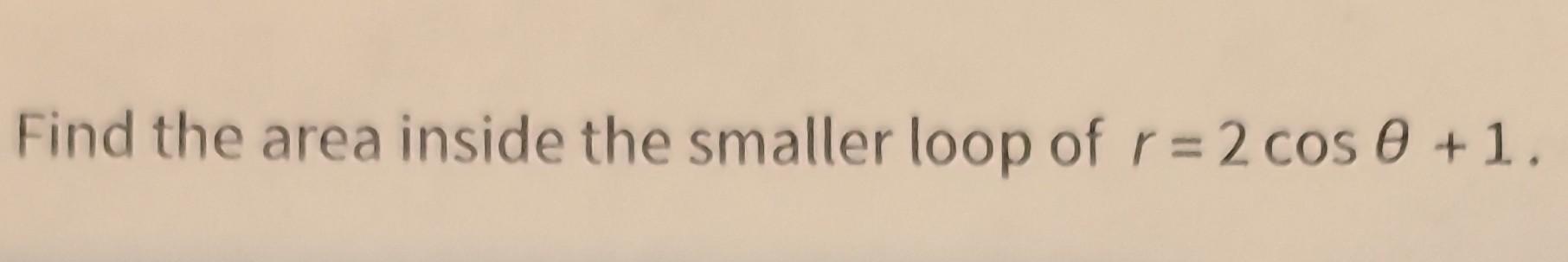 Solved Find the area inside the smaller loop of r=2cosθ+1. | Chegg.com