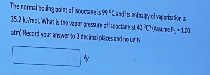 Solved The normal boiling point of isooctane is 99∘C and its | Chegg.com