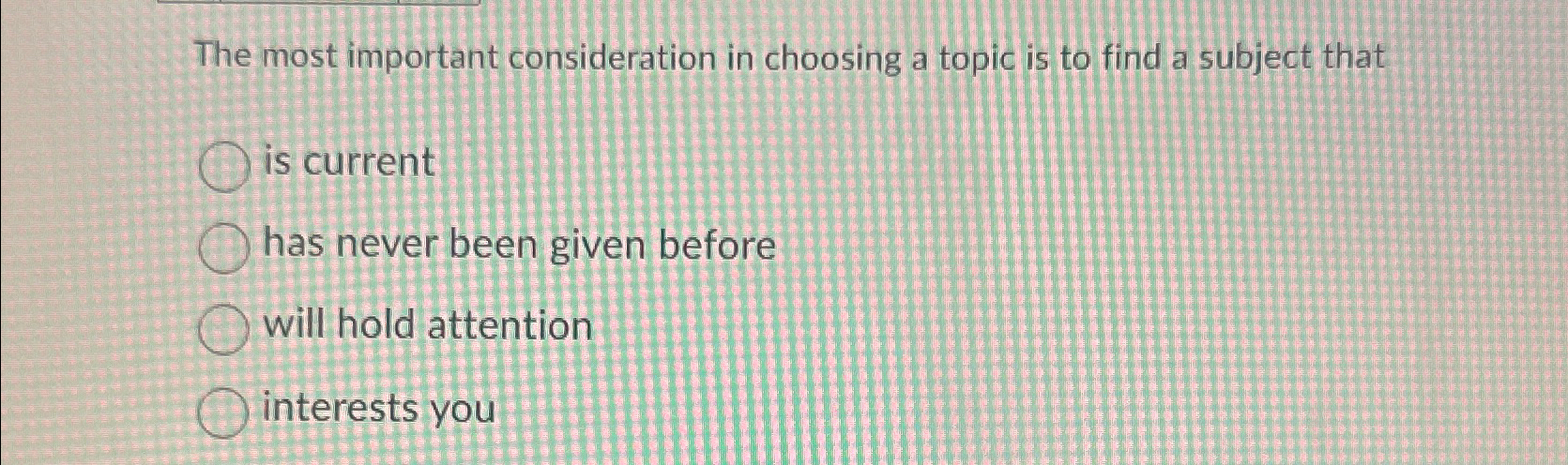 Solved The most important consideration in choosing a topic | Chegg.com