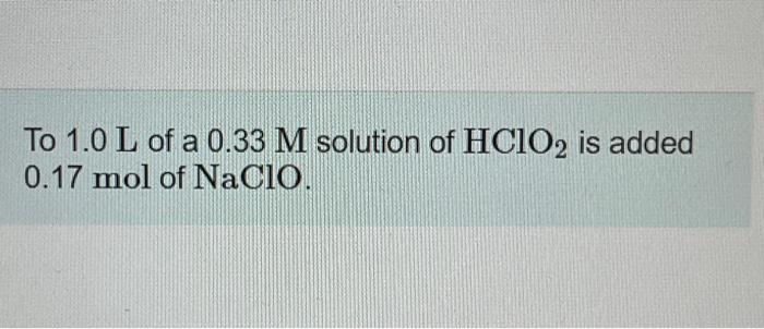Solved To 1.0 L of a 0.33 M solution of HClO2 is added 0.17 | Chegg.com