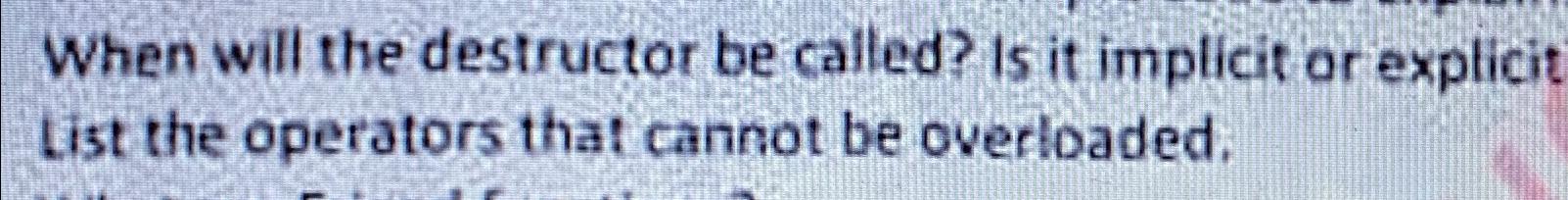 Solved When will the destructor be called? Is it implicit or | Chegg.com
