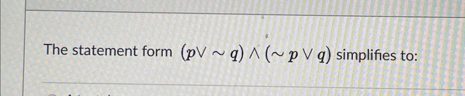 Solved The statement form (pv∼q)??(∼pvq) ﻿simplifies to: | Chegg.com