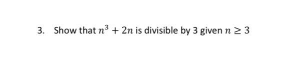 Solved 3. Show that n3+2n is divisible by 3 given n≥3 | Chegg.com