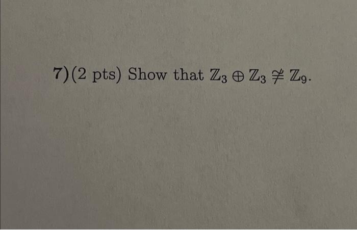 7) (2 pts) Show that Z3 or Z3 does not equal Z9. | Chegg.com