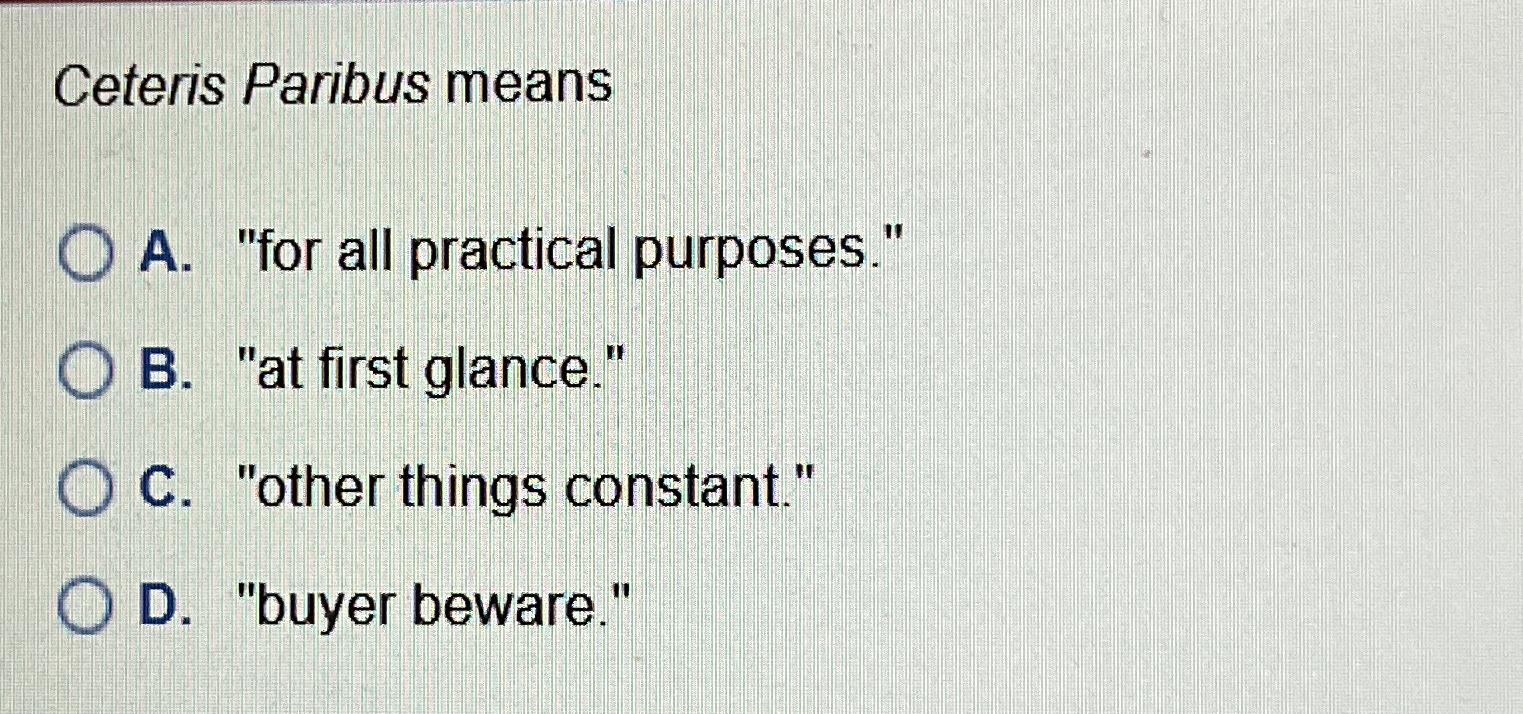 Solved Ceteris Paribus meansA. ﻿"for all practical | Chegg.com