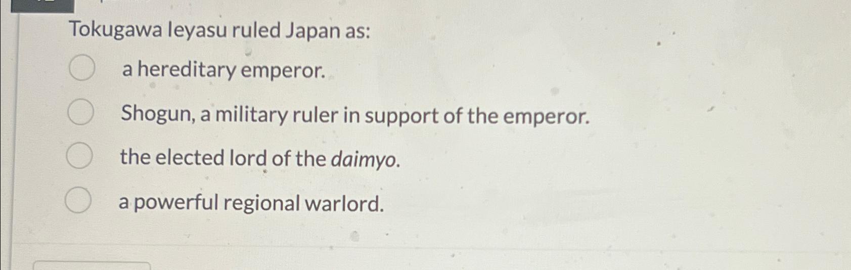 Solved Tokugawa leyasu ruled Japan as:a hereditary | Chegg.com