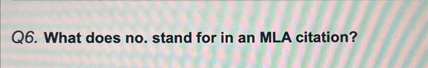 Solved Q6. ﻿What does no. ﻿stand for in an MLA citation? | Chegg.com