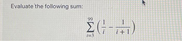 Solved Evaluate the following sum: ∑i=399(i1−i+11) | Chegg.com