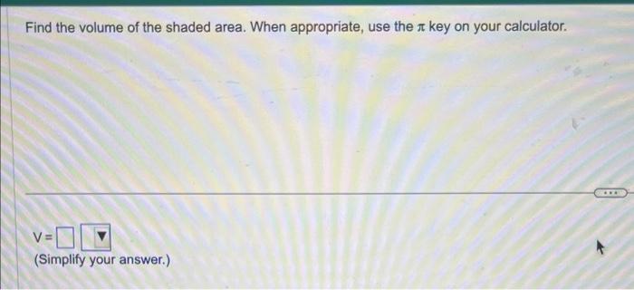 Solved Find the volume of the shaded area. When appropriate, | Chegg.com