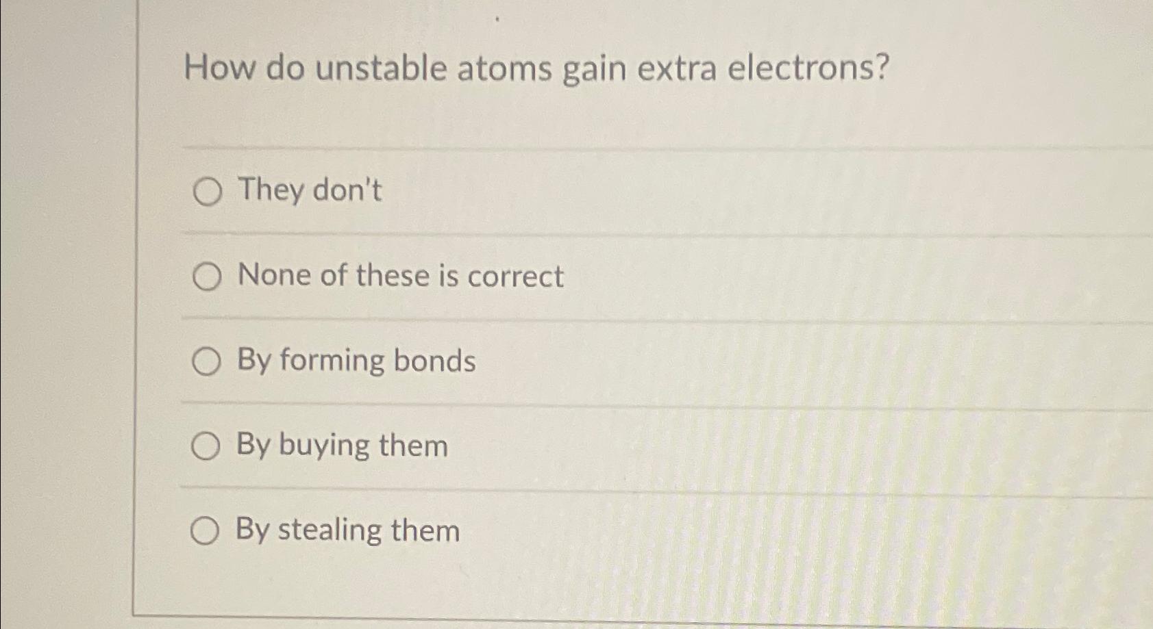 Solved How do unstable atoms gain extra electrons?They | Chegg.com