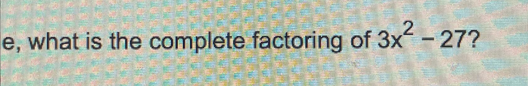 What is the complete factoring of 3x2-27? | Chegg.com
