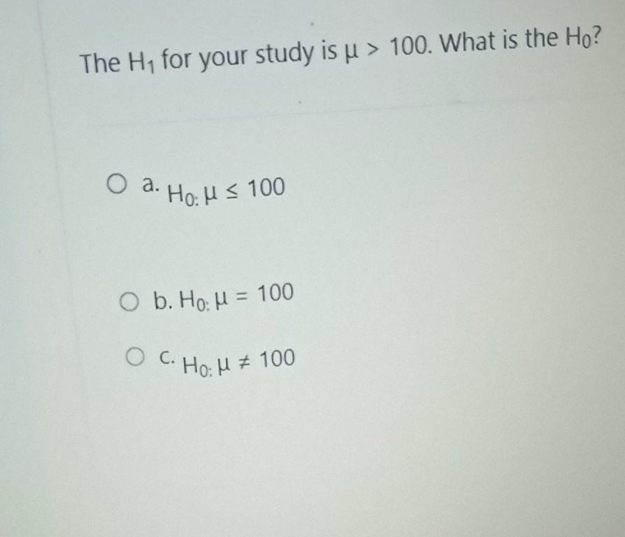 Solved The H1 for your study is μ>100. What is the H0 ? a. | Chegg.com