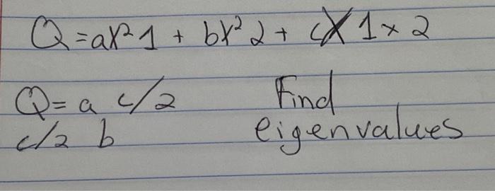 Solved Q=aX21+bX22+cX1×2Q=ac/2 Find c/2b eigenvalues | Chegg.com