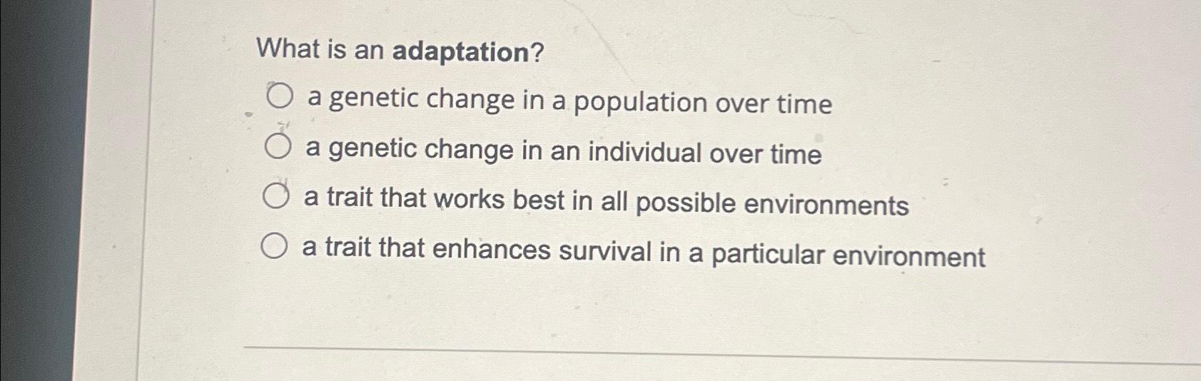 Solved What is an adaptation?a genetic change in a | Chegg.com