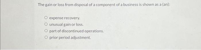 Solved The gain or loss from disposal of a component of a | Chegg.com