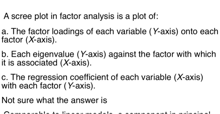 Solved A scree plot in factor analysis is a plot of: a. The | Chegg.com