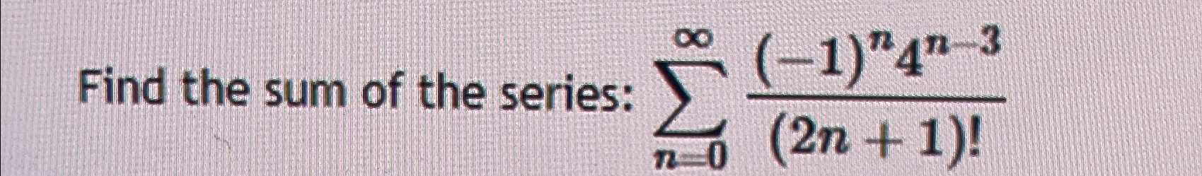 Solved Find the sum of the series: ∑n=0∞(-1)n4n-3(2n+1)! | Chegg.com