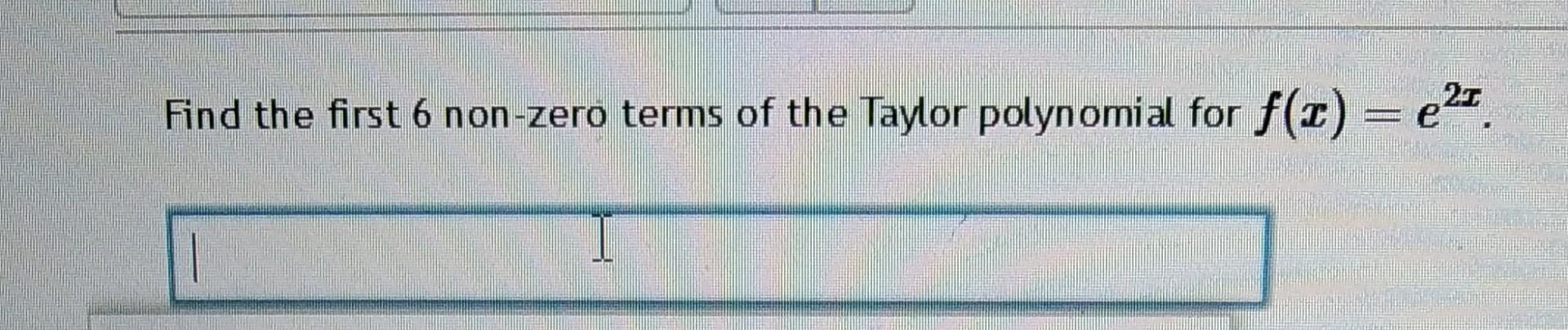 Solved Find the first 6 non-zero terms of the Taylor | Chegg.com