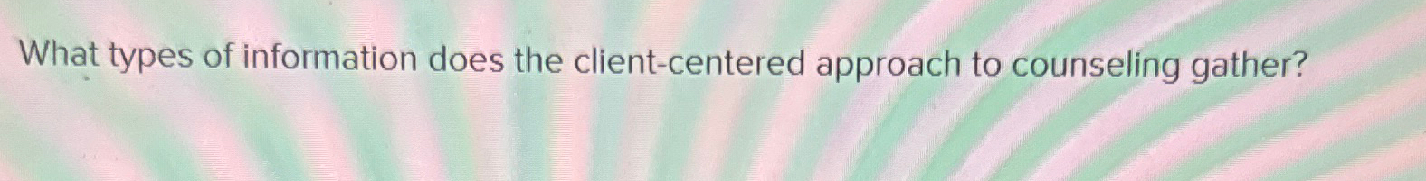 Solved What types of information does the client-centered | Chegg.com