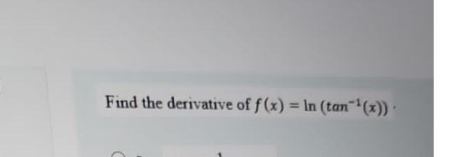 Solved Find the derivative of f(x)=ln(tan-1(x)). | Chegg.com