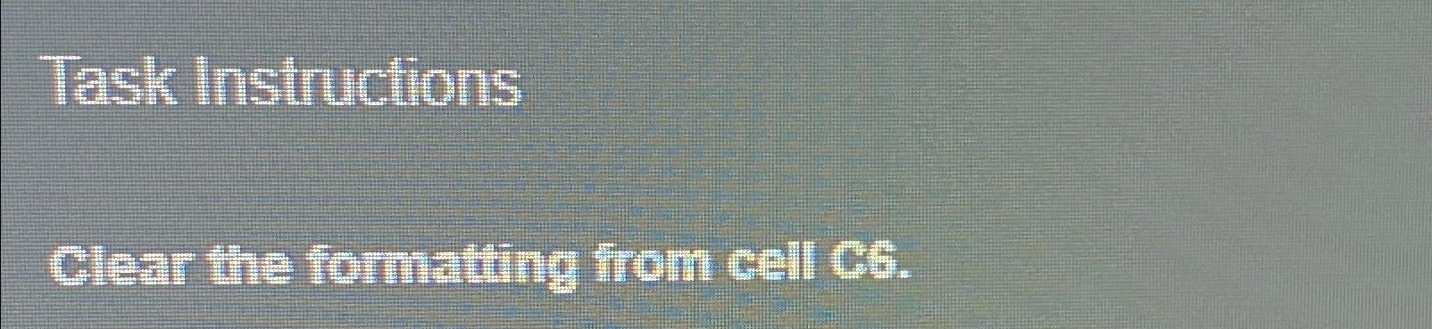 Solved Task InstructionsClear the formatting from cell C6. | Chegg.com