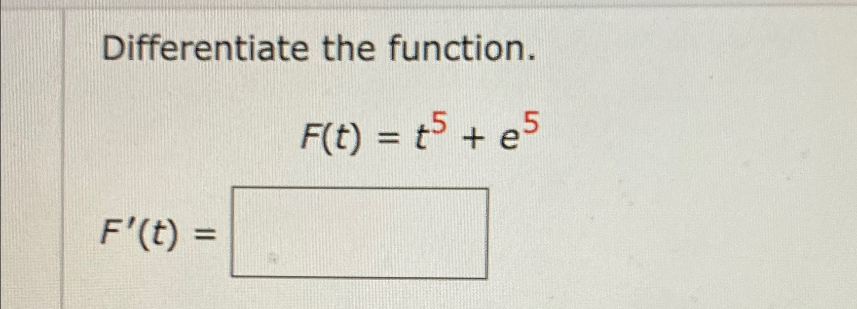 Solved Differentiate the function.F(t)=t5+e5F'(t)= | Chegg.com