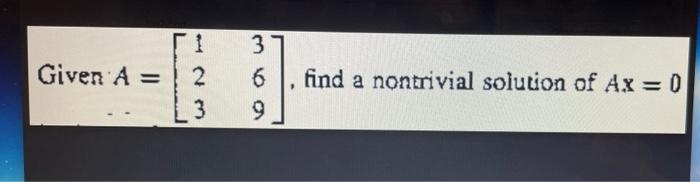 Solved Given A=⎣⎡123369⎦⎤, find a nontrivial solution of | Chegg.com