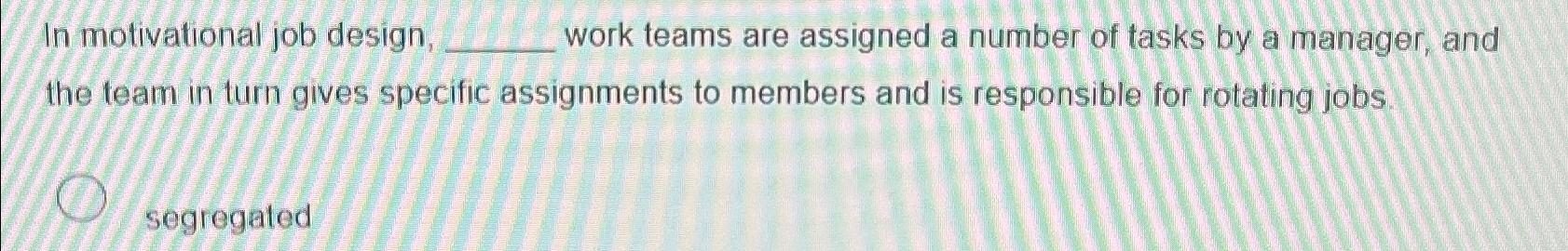 Solved In motivational job design, work teams are assigned a | Chegg.com