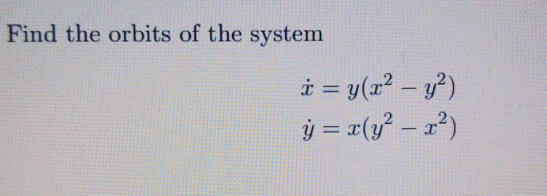 Solved Find the orbits of the system x˙=y(x2−y2)y˙=x(y2−x2) | Chegg.com