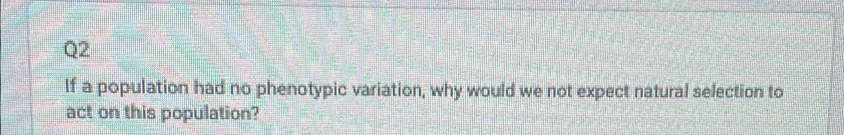 Solved 02If a population had no phenotypic variation, why | Chegg.com