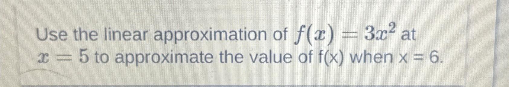 Solved Use the linear approximation of f(x)=3x2 ﻿at x=5 ﻿to | Chegg.com