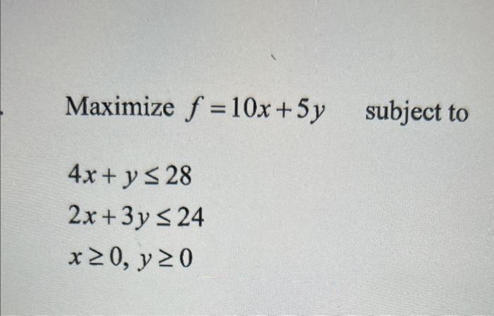 Solved Maximize f=10x+5y subject to 4x+y≤282x+3y≤24x≥0,y≥0 | Chegg.com