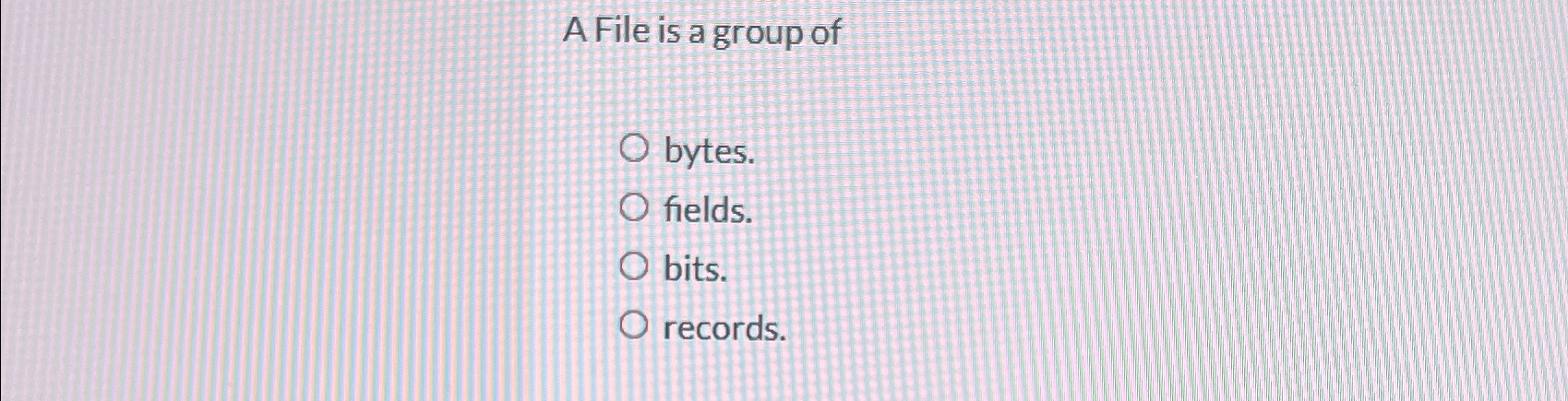 Solved A File is a group ofbytes.fields.bits.records. | Chegg.com