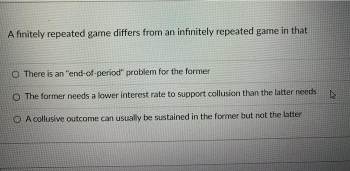 Solved A finitely repeated game differs from an infinitely | Chegg.com