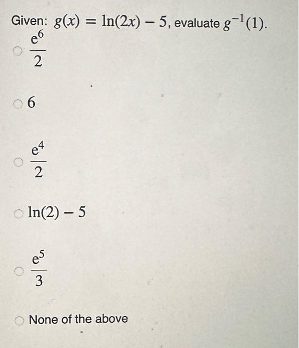 Solved Given: g(x)=ln(2x)−5, evaluate g−1(1) 2e6 6 2e4 | Chegg.com