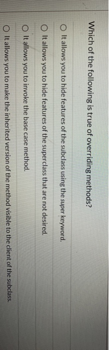 Solved Which of the following is true of overriding methods? | Chegg.com