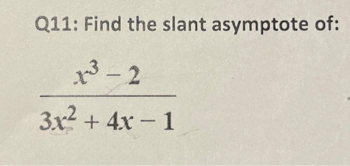 Solved Q11: Find the slant asymptote of: 3x2+4x−1x3−2 | Chegg.com