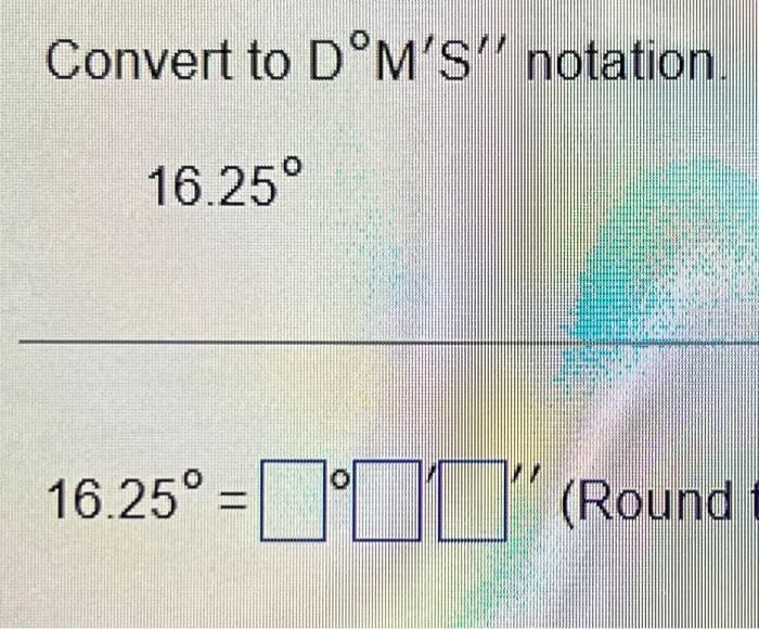 Solved Convert to D∘M′S′′ notation. 16.25∘ 16.25∘= (Round | Chegg.com